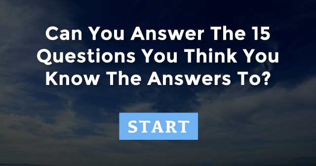 Can You Answer The 15 Questions You Think You Know The Answers To ...